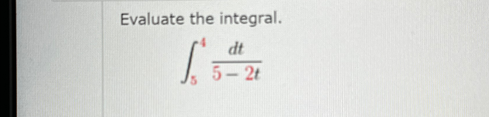 Solved Evaluate the integral.∫54dt5-2t | Chegg.com