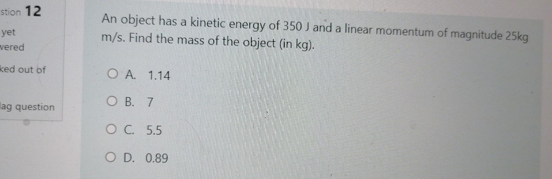 Solved stion 12 An object has a kinetic energy of 350 J and | Chegg.com Solved stion 12 An object has a kinetic energy of 350 J and | Chegg.com