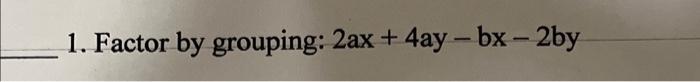 Solved 1. Factor by grouping: 2ax+4ay−bx−2by | Chegg.com