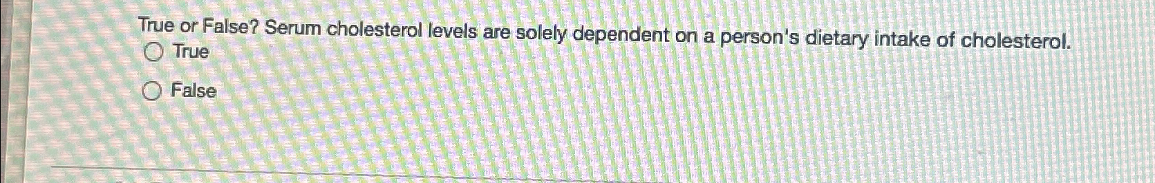 Solved True or False? Serum cholesterol levels are solely | Chegg.com
