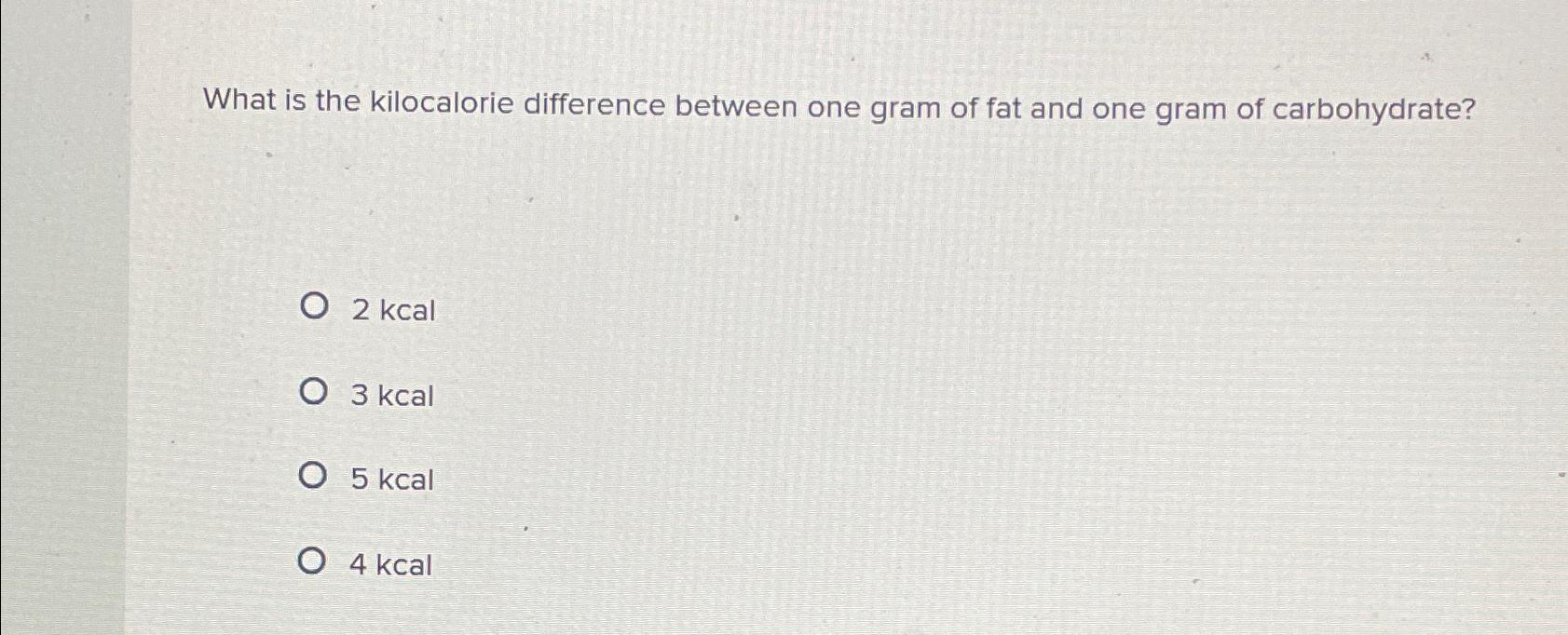 Solved What is the kilocalorie difference between one gram | Chegg.com