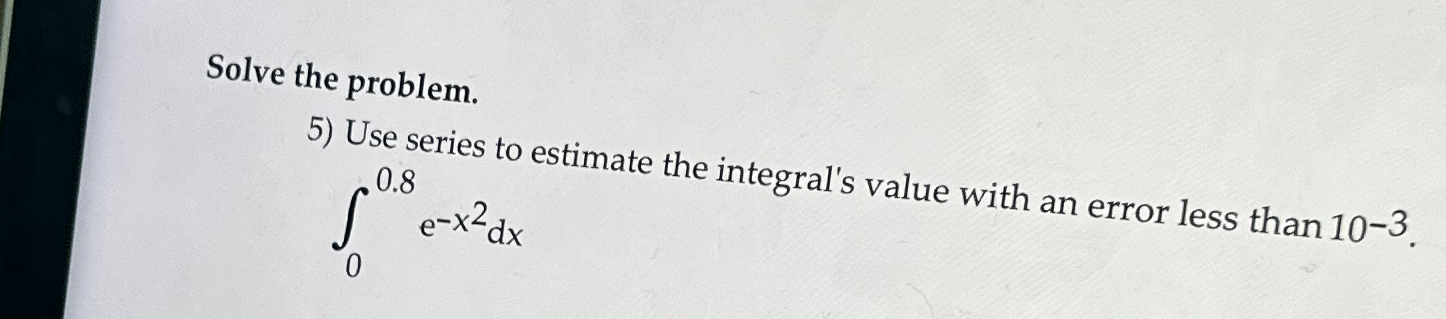Solved Solve the problem.Use series to estimate the | Chegg.com