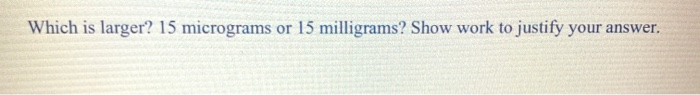 Solved Which is larger? 15 micrograms or 15 milligrams? Show | Chegg.com