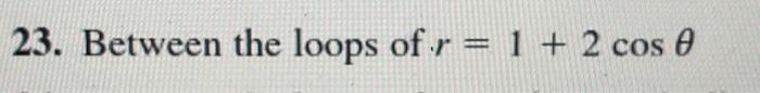 Solved 23. Between the loops of r = 1 + 2 cos 0 Find the | Chegg.com