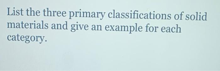 Solved List the three primary classifications of solid | Chegg.com