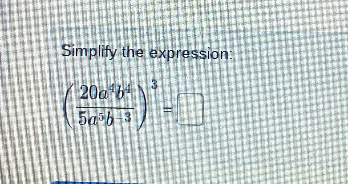 Solved Simplify the expression:(20a4b45a5b-3)3= | Chegg.com