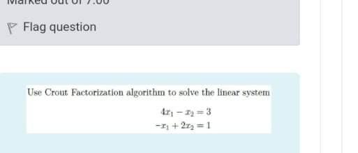 Solved Flag question Use Crout Factorization algorithm to | Chegg.com Solved Flag question Use Crout Factorization algorithm to | Chegg.com