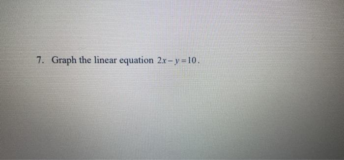 Solved 7. Graph the linear equation 2x - y = 10. | Chegg.com