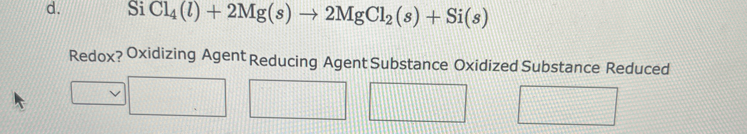 Solved d. ,SiCl4(l)+2Mg(s)→2MgCl2(s)+Si(s)Redox? Oxidizing | Chegg.com