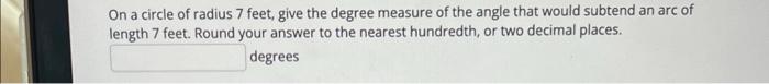 Solved On a circle of radius 7 feet, give the degree measure | Chegg.com