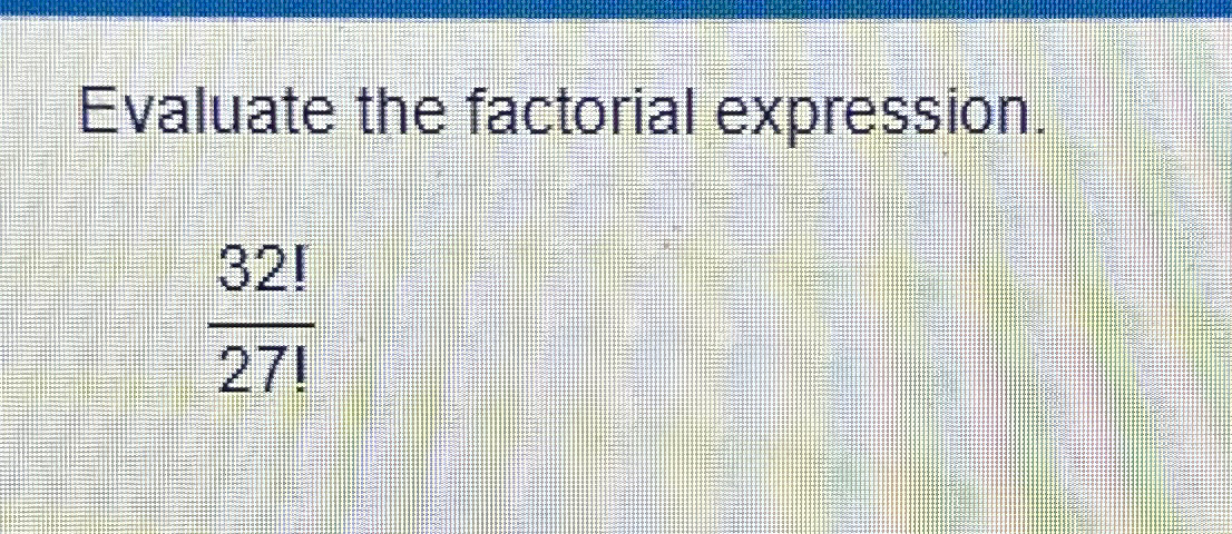 Solved Evaluate the factorial expression.32!27! | Chegg.com