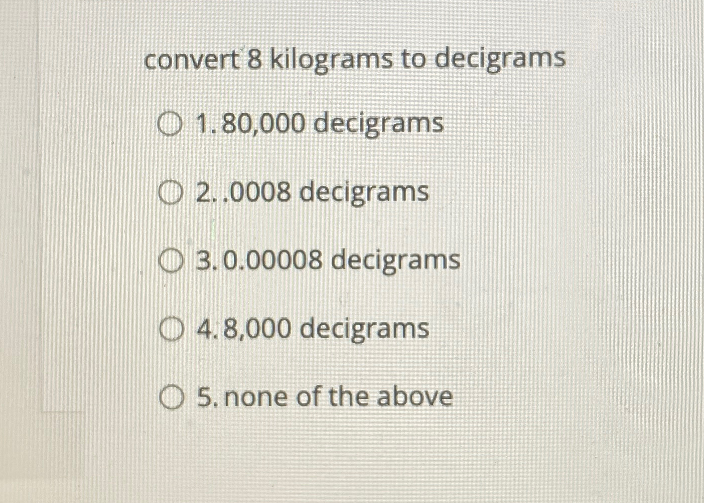 Solved convert 8 ﻿kilograms to decigrams1.80,000 | Chegg.com