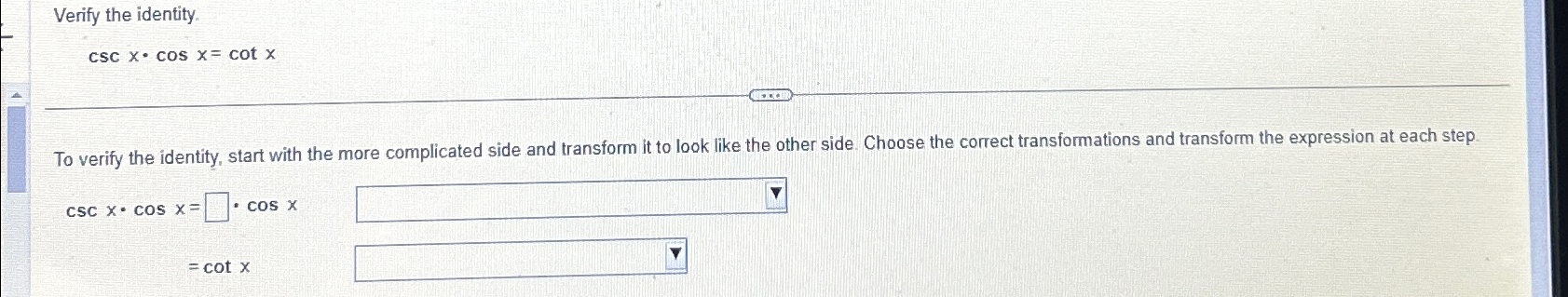 Solved Verify the identity.cscx*cosx=cotxTo verify the | Chegg.com Solved Verify the identity.cscx*cosx=cotxTo verify the | Chegg.com