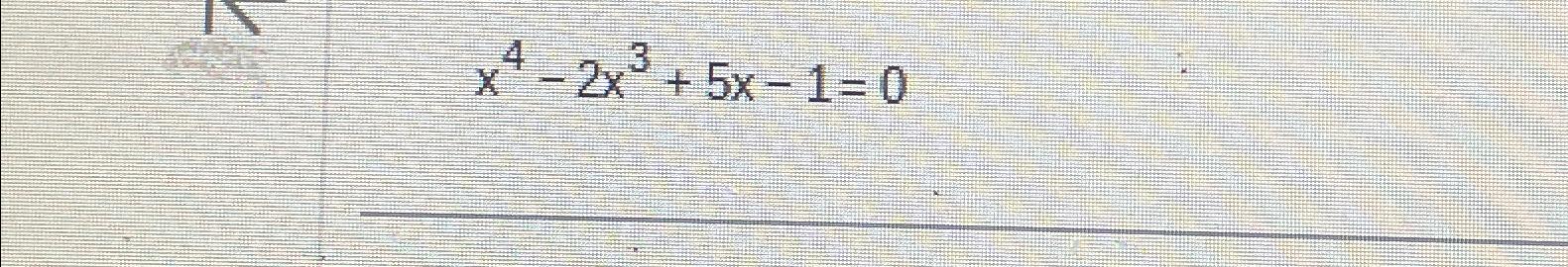 Solved x4-2x3+5x-1=0 | Chegg.com