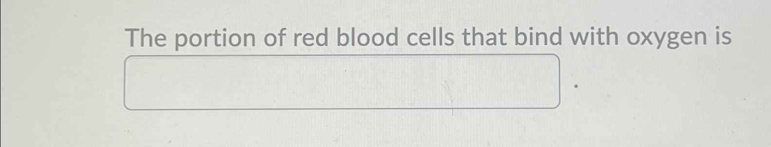 Solved The portion of red blood cells that bind with oxygen | Chegg.com