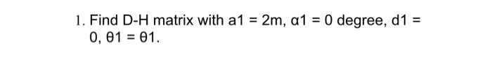 Solved 1. Find D-H matrix with a1 = 2m, a1 = 0 degree, d1 = | Chegg.com