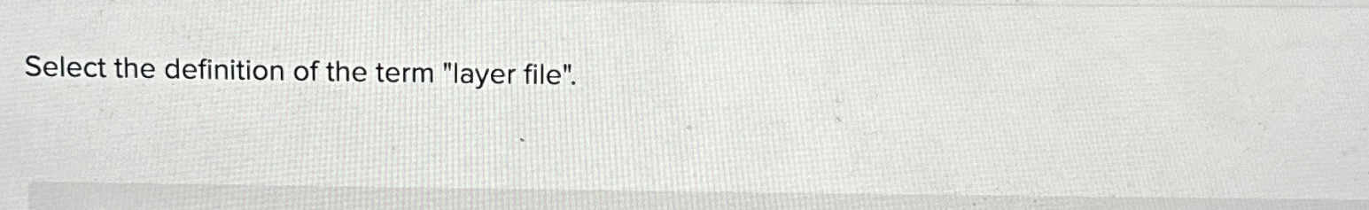 Solved Select the definition of the term "layer file". | Chegg.com