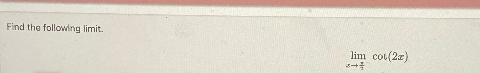 Solved Find the following limit.limx→π(2)-cot(2x) | Chegg.com