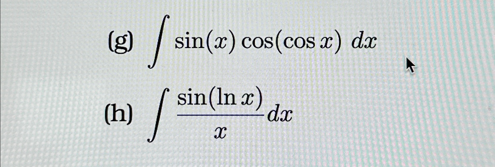 Solved (g) ∫﻿﻿sin(x)cos(cosx)dx(h) ∫﻿﻿sin(lnx)xdxSolve using | Chegg.com