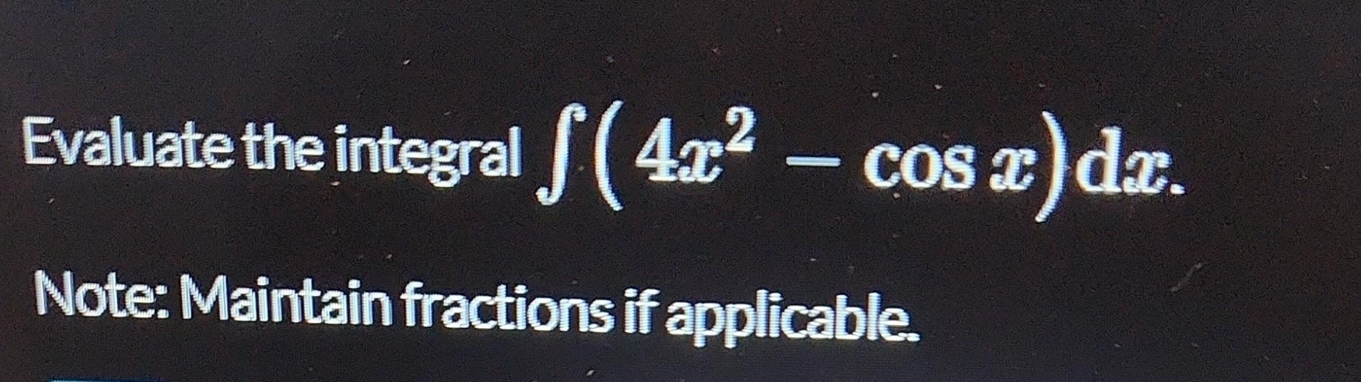 Solved Evaluate the integral ∫(4x2−cosx)dx Note: Maintain | Chegg.com