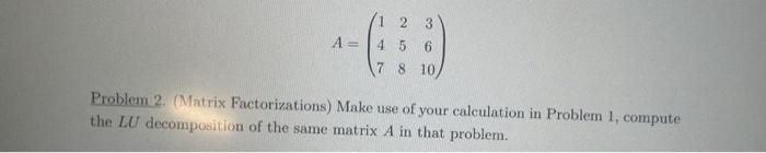Solved A=⎝⎛1472583610⎠⎞ Problem 2. (Matrix Factorizations) | Chegg.com