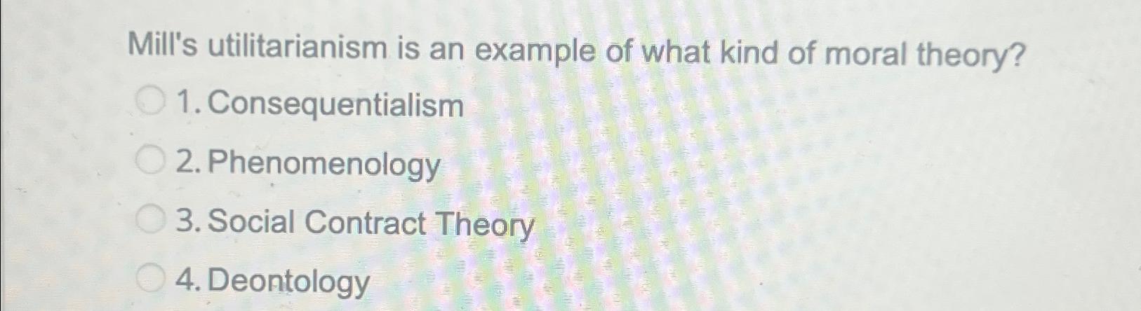 Solved Mill's utilitarianism is an example of what kind of | Chegg.com