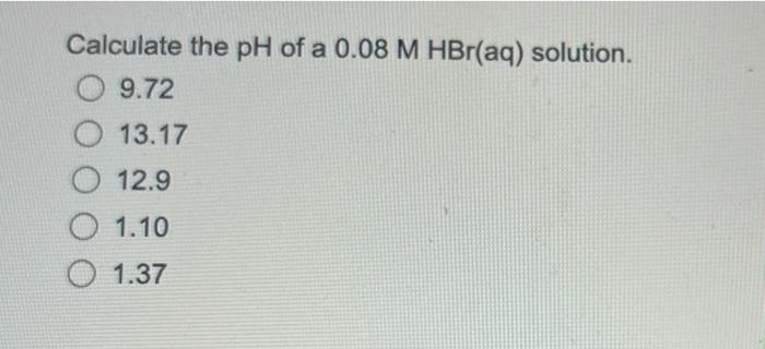 Solved Calculate the pH of a 0.08 M HBr(aq) solution. 9.72 | Chegg.com