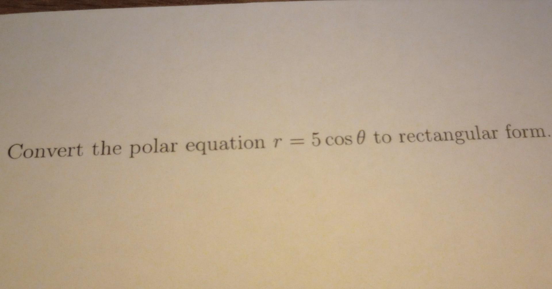 Solved Convert the polar equation r=5cosθ to rectangular | Chegg.com