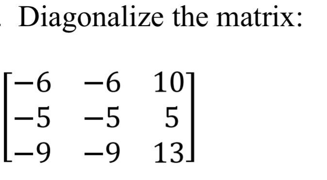 Solved Diagonalize the matrix: ⎣⎡−6−5−9−6−5−910513⎦⎤ | Chegg.com