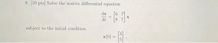 Solved 8. [10pts] Solve the matrix differential equation | Chegg.com