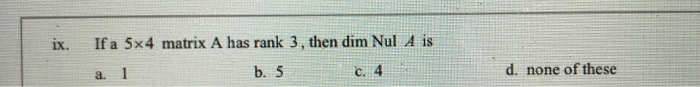 Solved ix. If a 5x4 matrix A has rank 3, then dim Nul A is 1 | Chegg.com