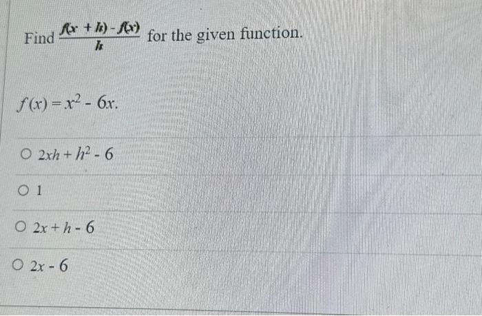 Solved Find hf(x+h)−f(x) f(x)=x2−6x 2xh+h2−6 1 2x+h−6 2x−6 | Chegg.com