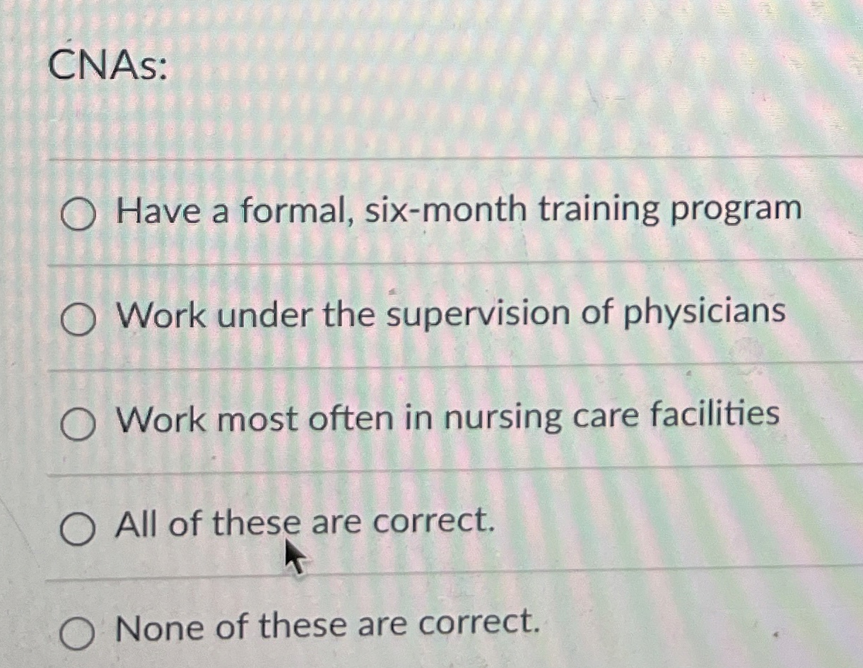 Solved CNAs:Have a formal, six-month training programWork | Chegg.com