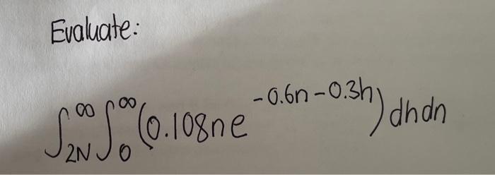 Solved Evaluate: ∫2N∞∫0∞(0.108ne−0.6n−0.3h)dhdn | Chegg.com