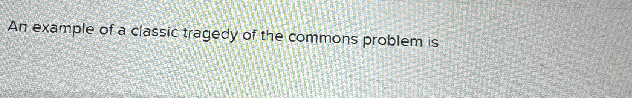 Solved An example of a classic tragedy of the commons | Chegg.com