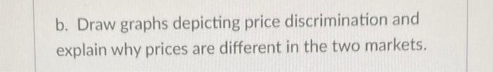 Solved b. Draw graphs depicting price discrimination and | Chegg.com