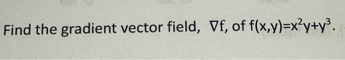 Solved Find the gradient vector field, ∇f, of f(x,y)=x2y+y3. | Chegg.com