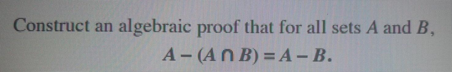 Solved Construct an algebraic proof that for all sets A and | Chegg.com