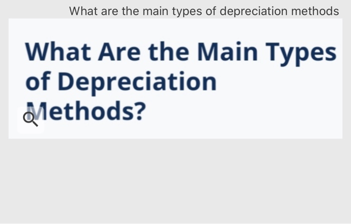 Solved What are the main types of depreciation methods What | Chegg.com