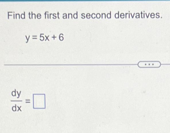 Solved Find the first and second derivatives.y=5x+6dydx= | Chegg.com