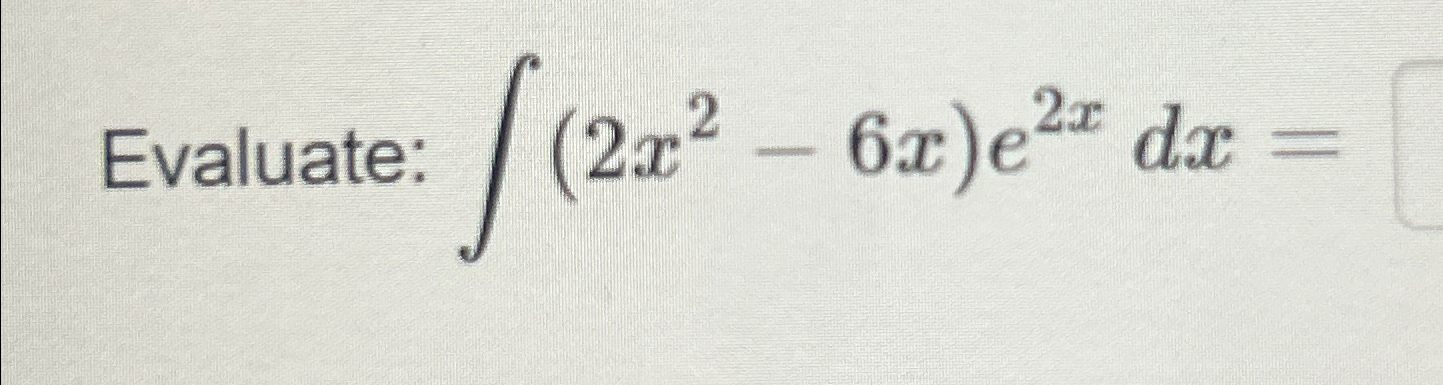Solved Evaluate: ∫﻿﻿(2x2-6x)e2xdx= | Chegg.com