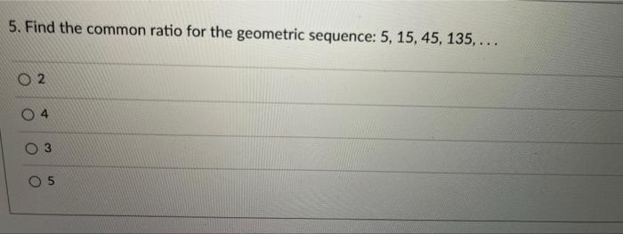 Solved 5. Find the common ratio for the geometric sequence: | Chegg.com