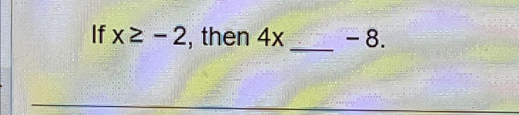 Solved If x≥-2, ﻿then 4x -8 | Chegg.com