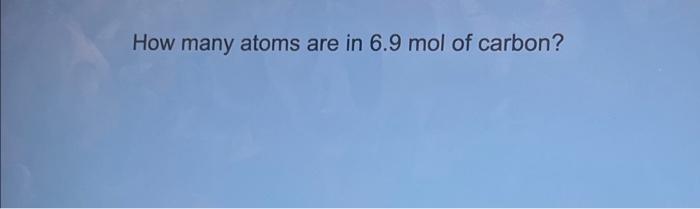 Solved How many atoms are in 6.9 mol of carbon?Determine the | Chegg.com