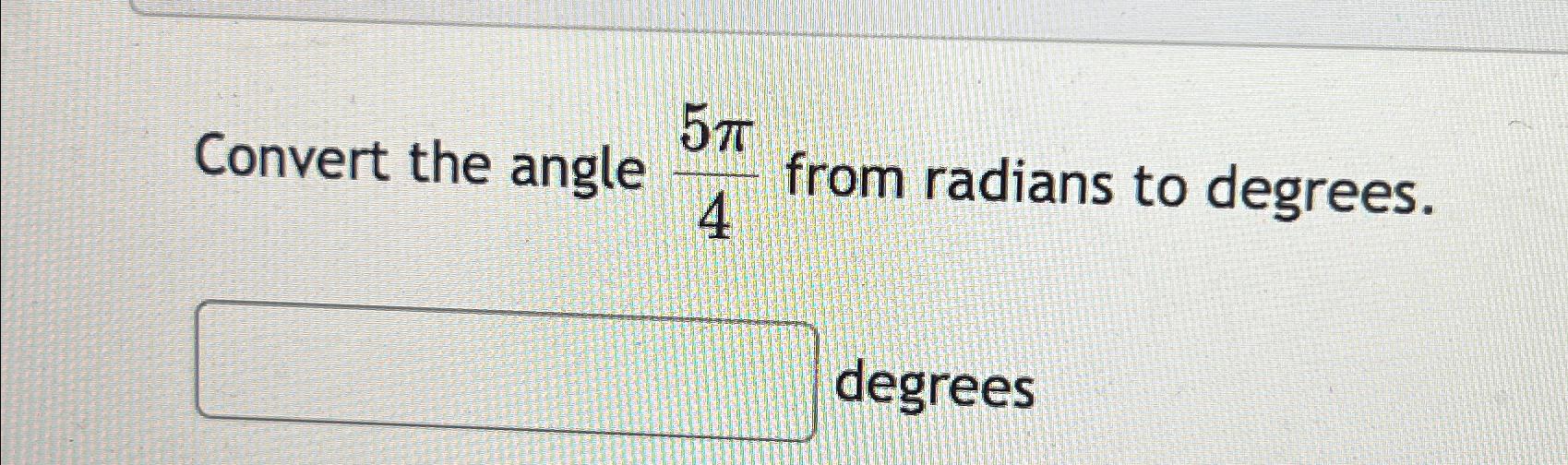 Solved Convert the angle 5π4 ﻿from radians to degrees. | Chegg.com