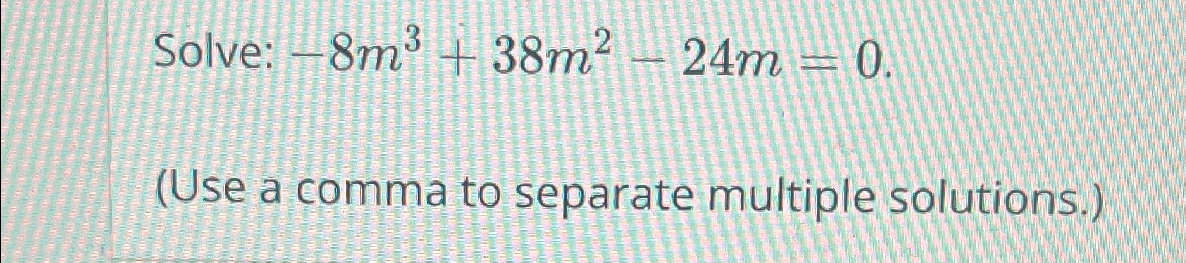 Solved Solve: -8m3+38m2-24m=0.(Use a comma to separate | Chegg.com