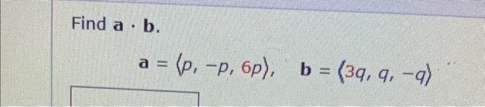 Solved Find a⋅b a= p,−p,6p ,b= 3q,q,−q | Chegg.com