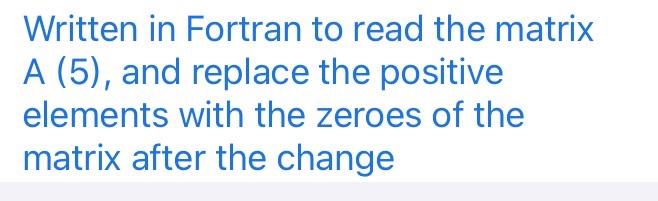 Solved Written in Fortran to read the matrix A (5), and | Chegg.com