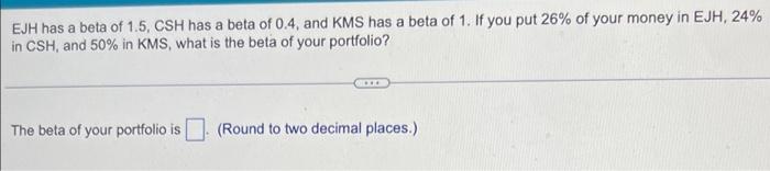 Solved EJH has a beta of 1.5, CSH has a beta of 0.4, and KMS | Chegg.com