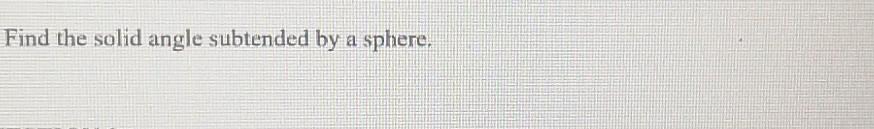 Solved Find the solid angle subtended by a sphere. | Chegg.com